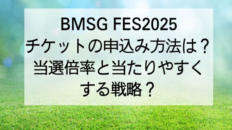 BMSG FES2025チケットの申込み方法は？当選倍率と当たりやすくする戦略？ | もぐもぐびより